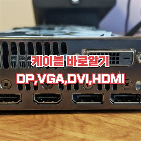 Dp Hdmi Vga Dvi 케이블 완벽 정리 차이점과 사용 용도 쉽게 알아보기