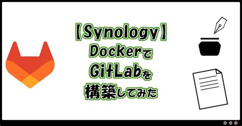 【synology】dockerでgitlabを構築してみた いんくの開発うんちく集