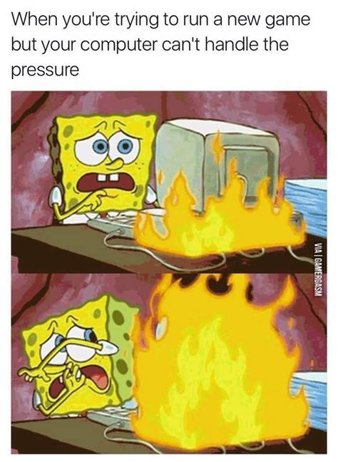 Spongebob And His Computer On Fire With Caption That Reads When Youre Trying To Run A New Game