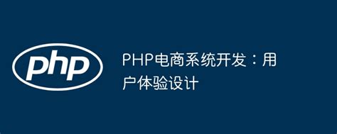 Php電商系統開發:使用者體驗設計 Php教程 Php中文網 Php電商系統開發:使用者體驗設計 Php教程 Php中文網