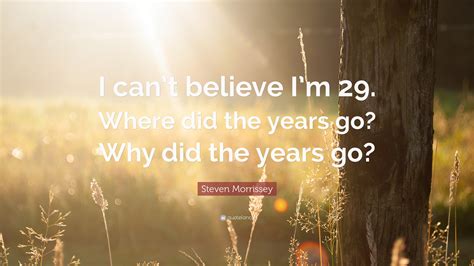 Steven Morrissey Quote I Cant Believe Im 29 Where Did The Years Go