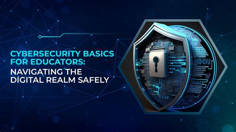 Cybersecurity Basics For Educators Navigating The Digital Realm Safely