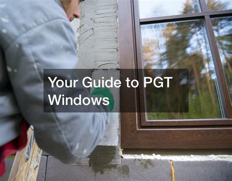 Your Guide To Pgt Windows Home Building And Repair News