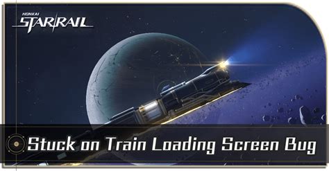 how to fix the stuck on train loading screen bug honkai star rail｜game8