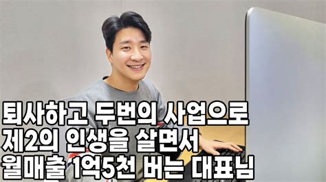 퇴사하고 두번의 사업으로 제2의 인생 살면서 월매출 1억5천 버는 대표님 생활비 남는 게 없어 더 벌고자 시작한 게 이제는 월급보다 더 벌어요 Youtube