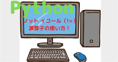 Python ノット イコール（）演算子の使い方について解説します！