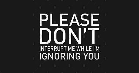 Please Don T Interrupt Me While I M Ignoring You Please Dont Interrupt Me T Shirt Teepublic