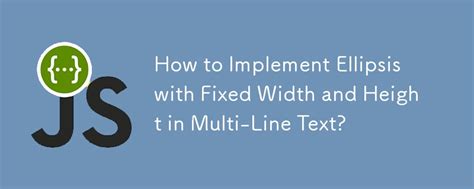 如何在多行文字中實現固定寬度和高度的省略號？ Js教程 Php中文網