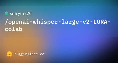 Smrynrz20 Openai Whisper Large V2 Lora Colab · Discussions