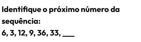 Solved Identifique O Próximo Número Da Sequência 6 3 12 9 36 33