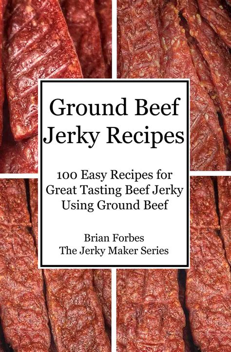 Ground Beef Jerky 100 Easy Recipes For Great Tasting Beef Jerky Using Ground Beef Ground Beef