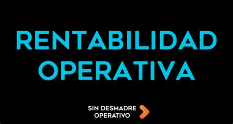 Rentabilidad Operativa Sin Desmadre Operativo
