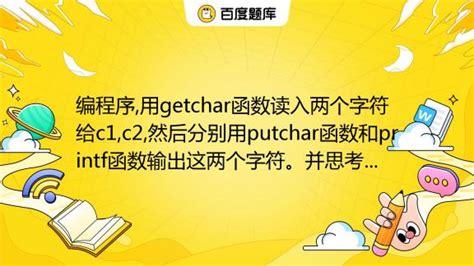 编程序 用getchar函数读入两个字符给c1 c2 然后分别用putchar函数和printf函数输出这两个字符。并思考以下问题 1 变量