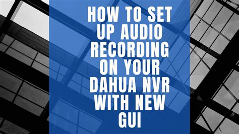 How To Set Up Audio Recording On Your Dahua Nvr With New Gui