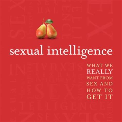Sexual Intelligence What We Really Want From Sex And How To Get It