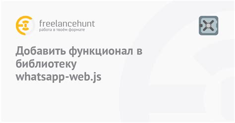 Добавить функционал в библиотеку Whatsapp Webjs • фриланс работа для специалиста • категория