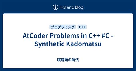 Atcoder Problems In C C Synthetic Kadomatsu 寝癖頭の解法