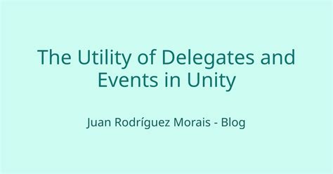 The Utility Of Delegates And Events In Unity Juan Rodríguez Morais Blog Juan Rodríguez