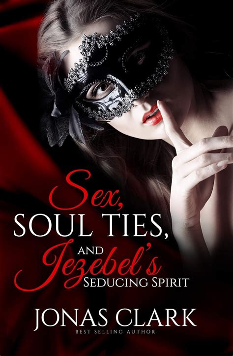 Sex Soul Ties And Jezebels Seducing Spirit Jonas Clark