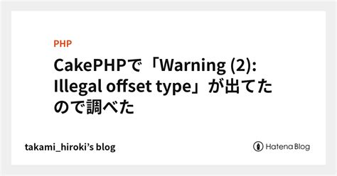 Cakephpで「warning 2 Illegal Offset Type」が出てたので調べた Takamihirokis Blog