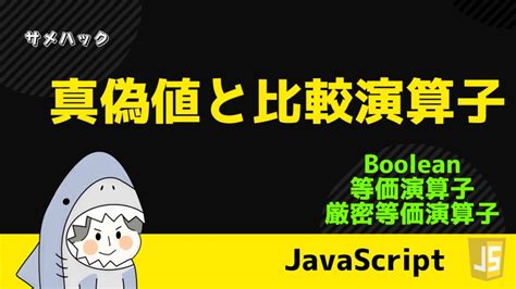 【javascript】真偽値と比較演算子【boolean】 サメハック