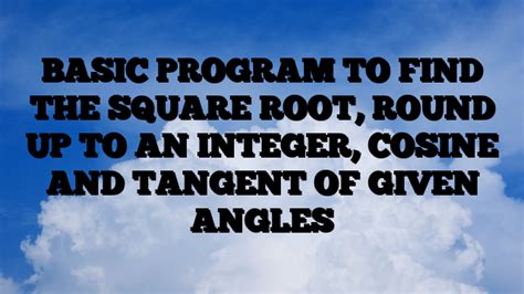 basic program to find the square root round up to an integer cosine