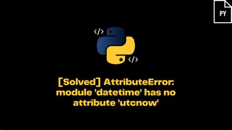 Solved Attributeerror Module ‘datetime Has No Attribute ‘utcnow