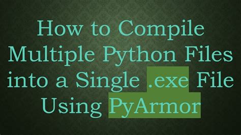 How To Compile Multiple Python Files Into A Single Exe File Using