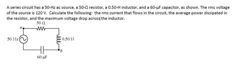 Solved A Series Circuit Has A 50 Hz Ac Source A 50 Ω