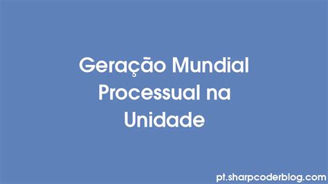geração mundial processual na unidade sharp coder blog