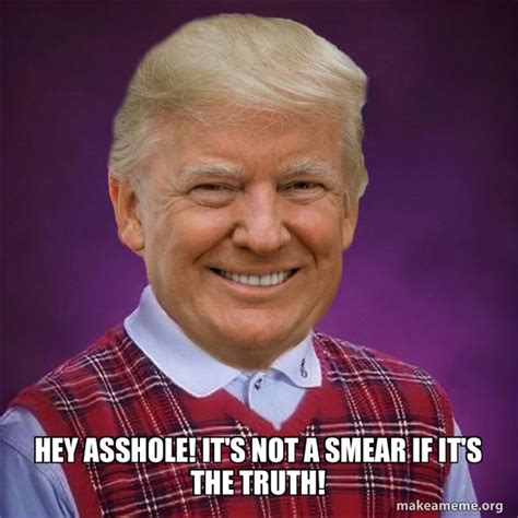Hey Asshole Its Not A Smear If Its The Truth Bad Luck Trump Meme