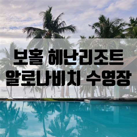 보홀 여행 숙소 헤난리조트 알로나비치 위치 수영장 샤워장 네이버 블로그