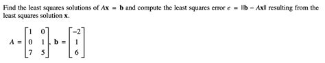 Solved Find The Least Squares Solutions Of Ax B And Compute Chegg