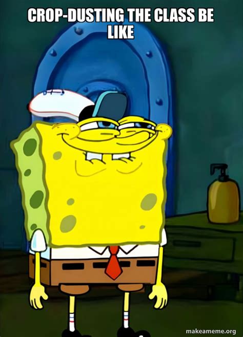 Crop Dusting The Class Be Like Spongebob Grin Meme Generator