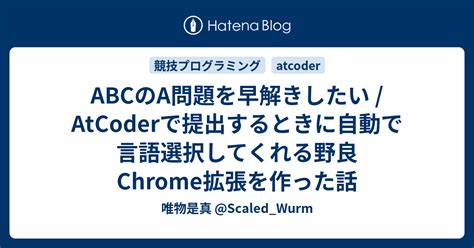 Abcのa問題を早解きしたい Atcoderで提出するときに自動で言語選択してくれる野良chrome拡張を作った話 唯物是真