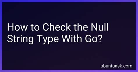 How To Check The Null String Type With Go In 2025