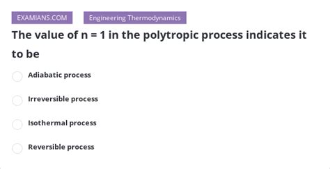 The Value Of N 1 In The Polytropic Process Indicates It To Be Examians