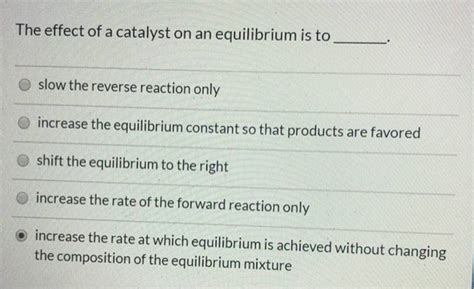 Get Answer The Effect Of A Catalyst On An Equilibrium Is To O Slow