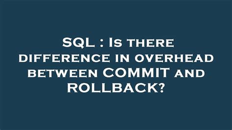 Sql Is There Difference In Overhead Between Commit And Rollback