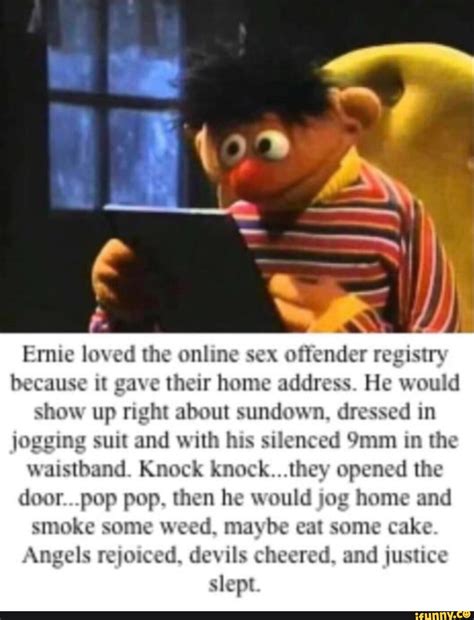 Ernie Loved The Online Sex Offender Registry Because It Gave Their Home Address He Would Show