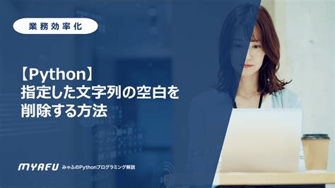 Python指定した文字列の空白を削除する方法 みゃふのPythonプログラミング解説