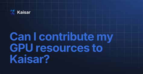 Can I Contribute My Gpu Resources To Kaisar Kaisar