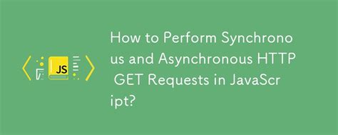 如何在 JavaScript 中執行同步和非同步 GET 請求 js教程 PHP中文網