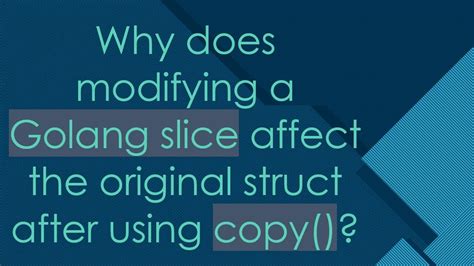 Why Does Modifying A Golang Slice Affect The Original Struct After Using Copy Youtube