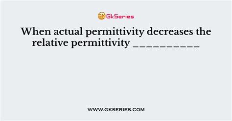 When Actual Permittivity Decreases The Relative Permittivity