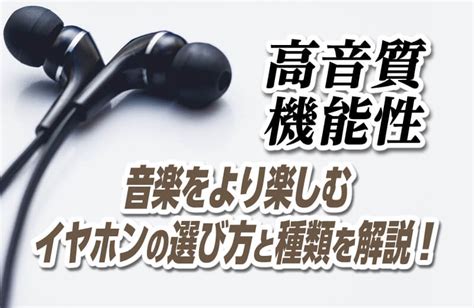 【高音質・機能性】音楽をより楽しむイヤホンの選び方と種類を解説！