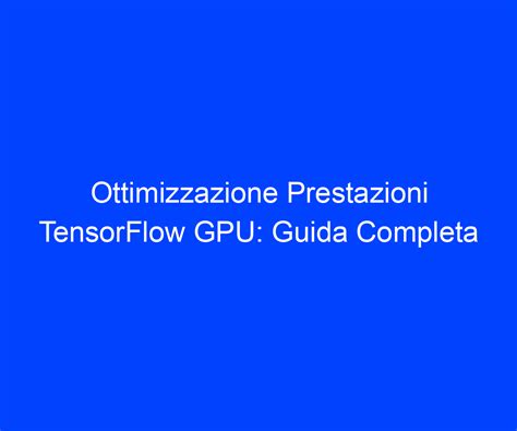 Ottimizzazione Prestazioni Tensorflow Gpu Guida Completa