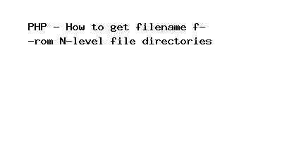 PHP How To Get Filename From N Level File Directories