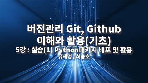 버전관리 Git Github 이해와 활용｜5차시｜실습1 Python 패키지 배포 및 활용｜전남대학교 유재명 군산대학교 최승호 Youtube