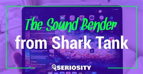 The Sound Bender From Shark Tank Seriosity